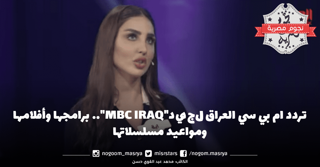 تردد ام بي سي العراق الجديد"MBC IRAQ".. برامجها وأفلامها ومواعيد مسلسلاتها